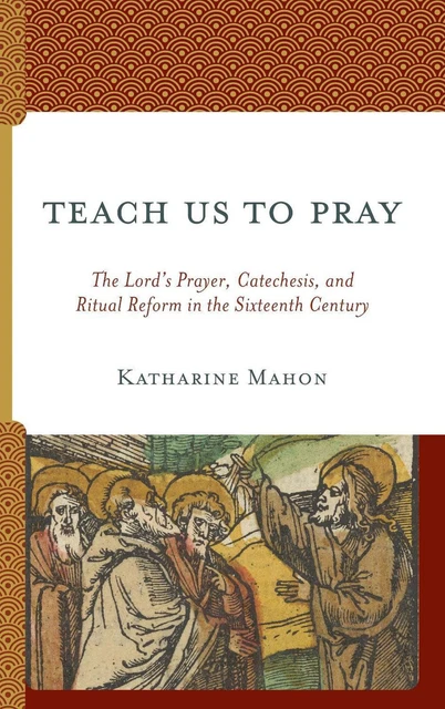 TEACH US TO Pray: The Lord's Prayer, Catechesis, and Ritual Reform in ...