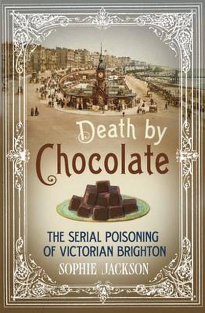 DEATH BY CHOCOLATE: The Serial Poisoning of Victorian Brighton by ...