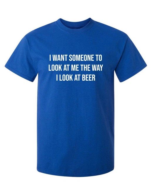 I WANT SOMEONE To Look At Me The Way I Look At Beer £6.41 - PicClick UK