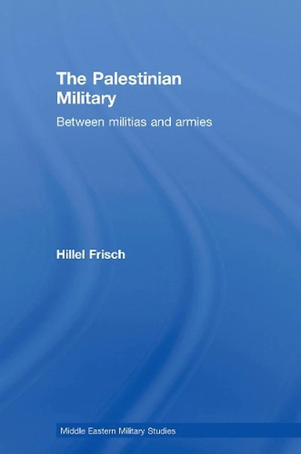 THE PALESTINIAN MILITARY: Between Militias and Armies by Hillel Frisch ...