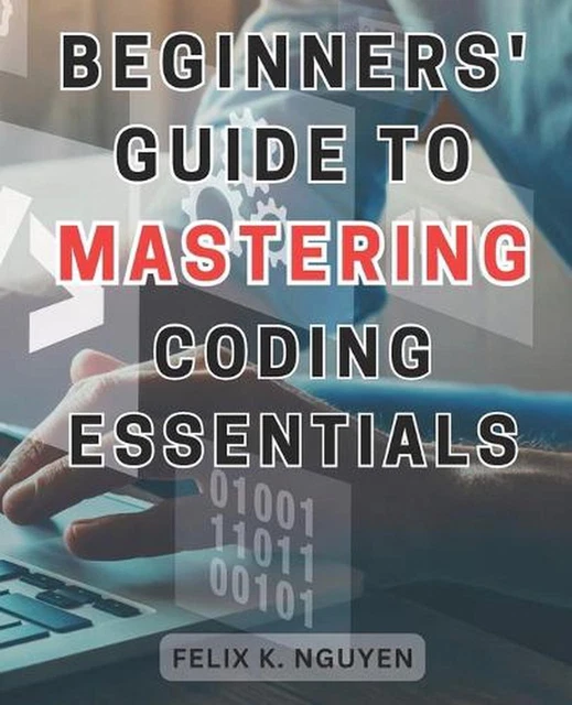 BEGINNERS' GUIDE TO Mastering Coding Essentials.: Learn the ...