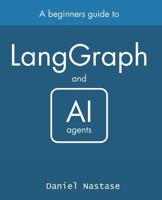 LANGGRAPH - MANAGING AI Agents: A Beginner's Guide by Daniel Nastase ...