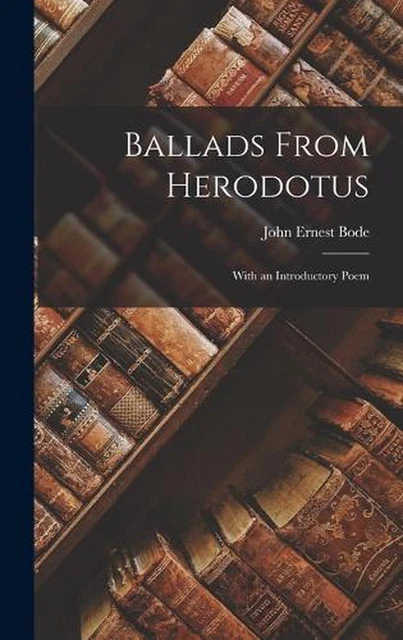 BALLADS FROM HERODOTUS: With an Introductory Poem by John Ernest Bode ...