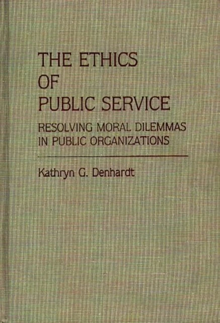 KATHRYN G. DENHARDT - The Ethics of Public Service Resolving Moral D ...