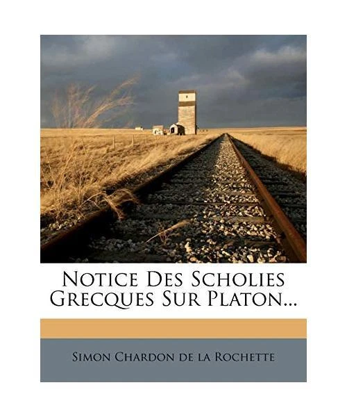 NOTICE DES SCHOLIES Grecques Sur Platon..., Simon Chardon de la ...