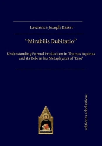 MIRABILIS DUBITATIO: UNDERSTANDING Formal Production in Thomas Aquinas ...