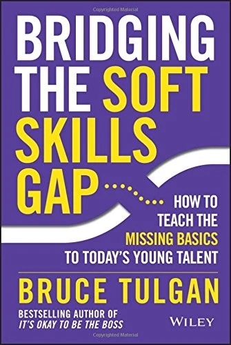 BRIDGING THE SOFT SKILLS GAP: HOW TO TEACH THE MISSING By Bruce Tulgan ...