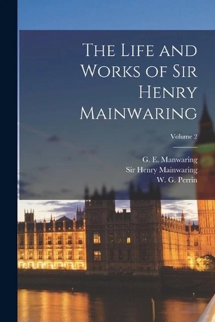 THE LIFE AND Works of Sir Henry Mainwaring; Volume 2 by Sir Henry ...