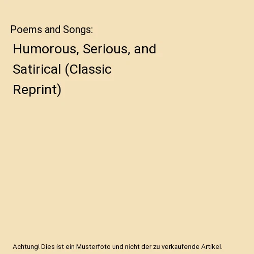 POEMS AND SONGS: Humorous, Serious, and Satirical (Classic Reprint ...