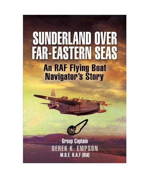 SUNDERLAND OVER FAR Eastern Seas: An RAF Flying Boat Navigator's Story ...
