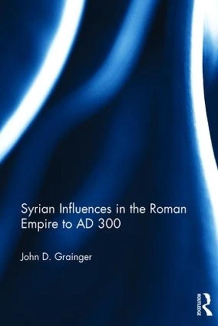 SYRIAN INFLUENCES IN the Roman Empire to AD 300 by John D. Grainger ...