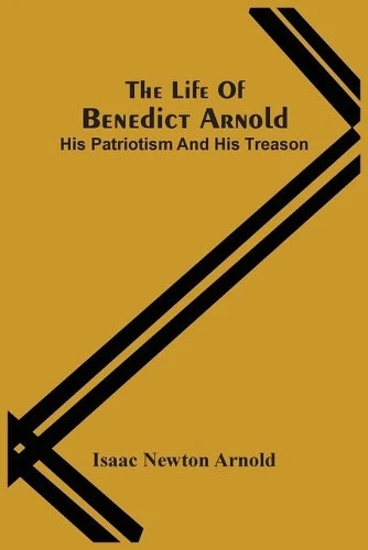 ISAAC NEWTON AR The Life Of Benedict Arnold; His Patriotism And His Tre ...