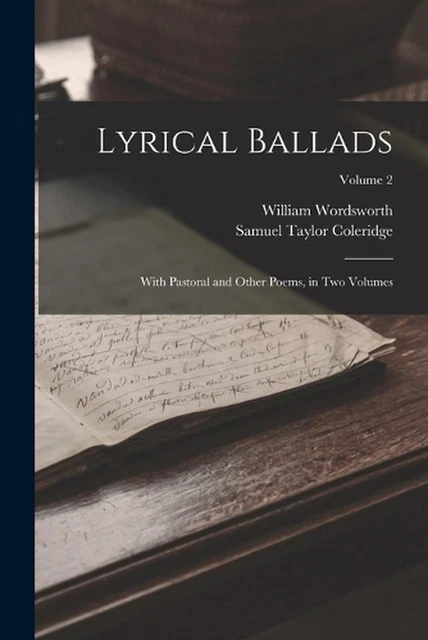 LYRICAL BALLADS: WITH Pastoral and Other Poems, in Two Volumes; Volume ...