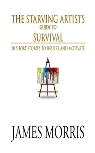 THE STARVING ARTISTS Guide to Survival: 20 Short Stories to Inspire and ...