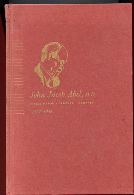 JOHN JACOB ABEL, M.D. - Investigator, Teacher, Prophet, 1857-1938, HC ...