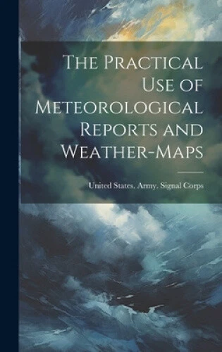 THE PRACTICAL USE of Meteorological Reports and Weather-Maps $64.57 ...