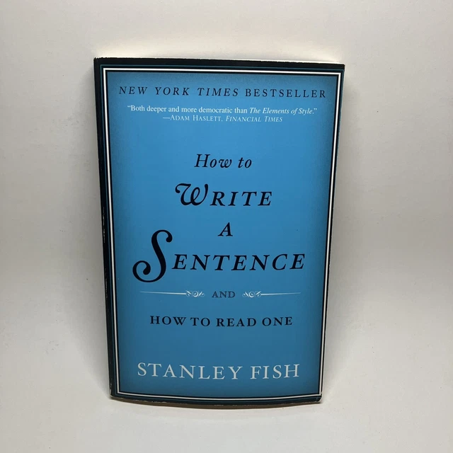 HOW TO WRITE A Sentence And How To Read One By Stanley Fish 2012 HOW TO WRITE A Sentence And How To Read One By Stanley Fish 2012
