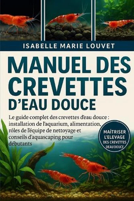 MANUEL DES CREVETTES d'Eau Douce: Le guide complet des crevettes d'eau ...