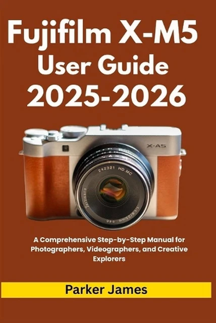 FUJIFILM X-M5 USER Guide 2025-2026: A Comprehensive Step-by-Step Manual ...