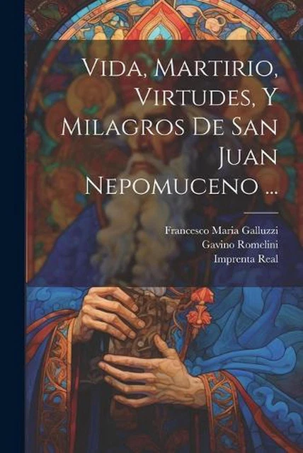 VIDA, MARTIRIO, VIRTUDES, Y Milagros De San Juan Nepomuceno ... by ...