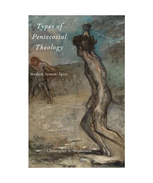 TYPES OF PENTECOSTAL Theology: Method, System, Spirit, Christopher A ...