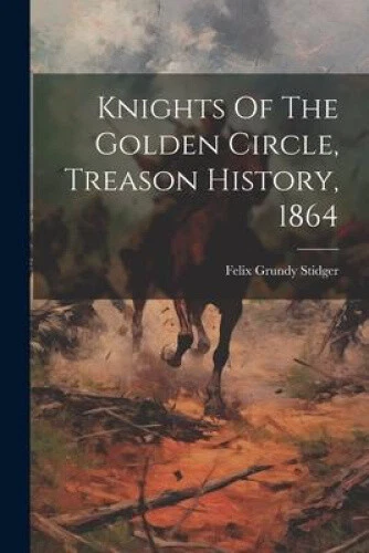 KNIGHTS OF THE Golden Circle, Treason History, 1864 by Stidger, Felix Grundy $53.53 - PicClick AU