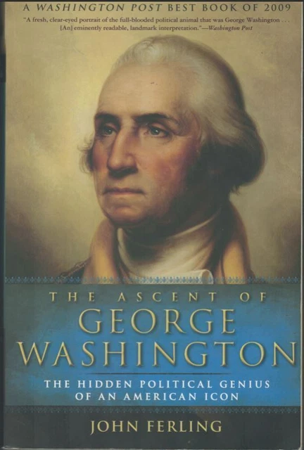 ASCENT OF GEORGE Washington - Hidden Political Genius ; John Ferling ...