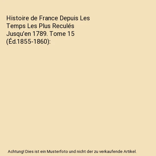 HISTOIRE DE FRANCE Depuis Les Temps Les Plus Reculés Jusqu'en 1789. Tome 15 (É EUR 23,88 ...