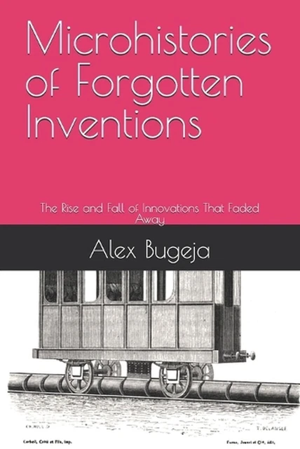 MICROHISTORIES OF FORGOTTEN Inventions: The Rise and Fall of ...