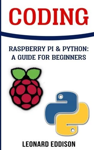 CODING: RASPBERRY PI &PYTHON: A GUIDE FOR BEGINNERS By Leonard Eddison ...