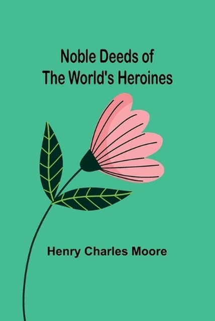 NOBLE DEEDS OF the World's Heroines by Henry Charles Moore Paperback ...