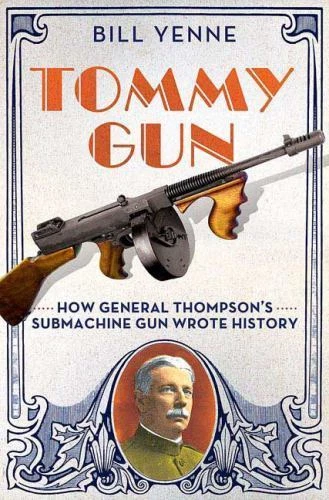 TOMMY GUN: HOW General Thompson's Submachine Gun Wrote History by Yenne ...