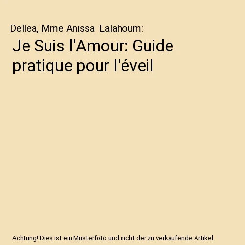 JE SUIS L'AMOUR: Guide pratique pour l'éveil, Dellea, Mme Anissa ...