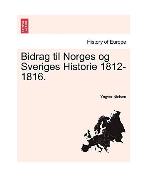 BIDRAG TIL NORGES og Sveriges Historie 1812-1816., Yngvar Nielsen £23.12 - PicClick UK