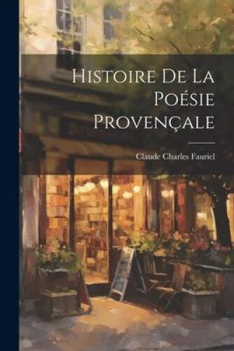 HISTOIRE DE LA Poésie Provençale [French] by Fauriel, Claude Charles ...