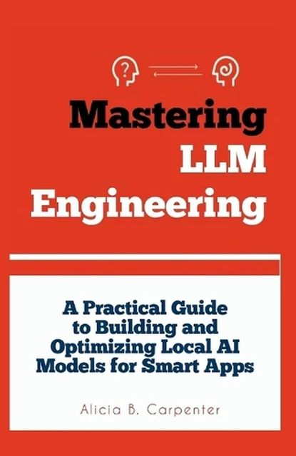 MASTERING LLM ENGINEERING: A Practical Guide to Building and Optimizing ...