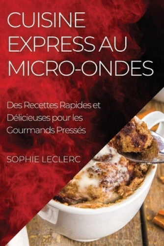 CUISINE EXPRESS AU Micro-Ondes: Des Recettes Rapides et Délicieuses ...