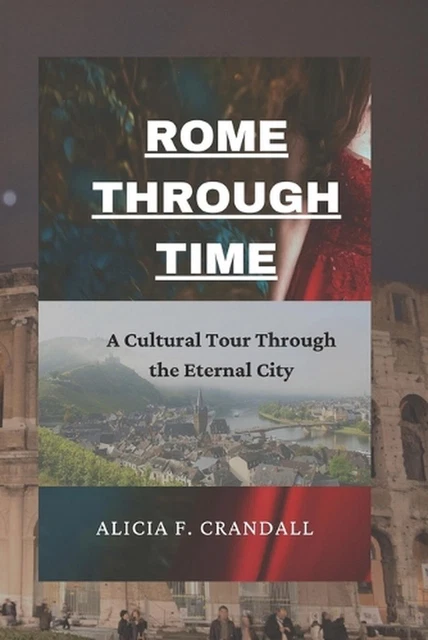 ROME THROUGH TIME: A Cultural Tour Through the Eternal City by Alicia ...
