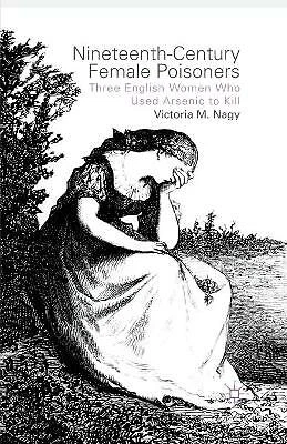 NINETEENTH-CENTURY FEMALE POISONERS : Three English Women Who Used ...