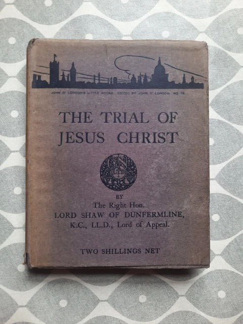 THE TRIAL OF JESUS CHRIST Lord Shaw of Dunfermline GEORGE NEWNES 1928 ...