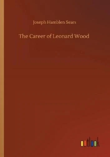 JOSEPH HAMBLEN SEARS The Career of Leonard Wood (Poche) EUR 25,15 ...