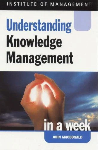 UNDERSTANDING KNOWLEDGE MANAGEMENT in a week (IAW), Macdonald, John ...