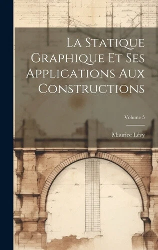 LA STATIQUE GRAPHIQUE Et Ses Applications Aux Constructions; Volume 5 ...