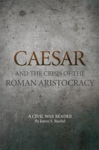 JAMES S. RUEBEL Caesar and the Crisis of the Roman Aristocracy ...