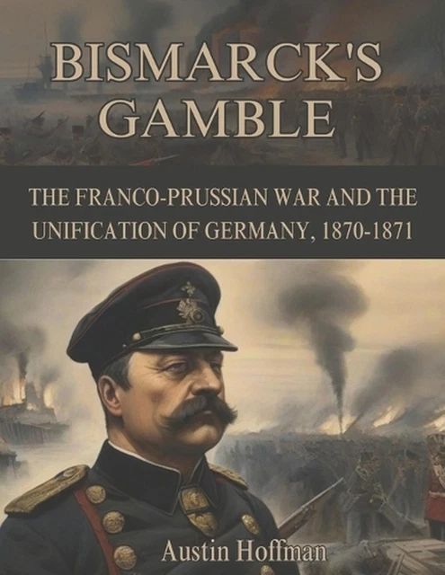 BISMARCK'S GAMBLE: THE Franco-Prussian War and the Unification of ...