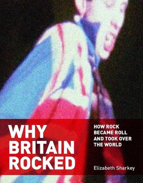 WHY BRITAIN ROCKED: How Rock Became Roll and Took over the World by ...