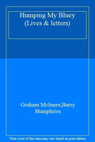 HUMPING MY BLUEY (Lives & letters)-Graham McInnes,Barry Humphrie £2.65 ...