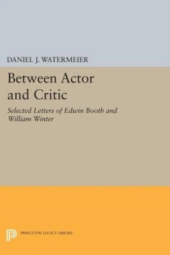 BETWEEN ACTOR AND Critic: Selected Letters of Edwin Booth and William ...