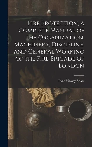 EYRE MASSEY SHA Fire Protection, a Complete Manual of the Organization ...