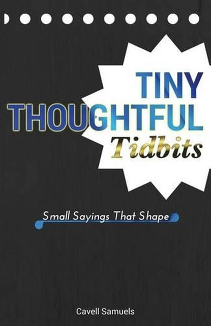 TINY, THOUGHTFUL TIDBITS: Small Sayings That Shape by Cavell Samuels ...